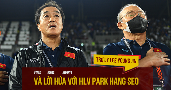Trợ lý Lee Young-jin: “Tôi đã giữ lời hứa với anh Park Hang-seo, cùng bắt đầu và cùng kết thúc"
